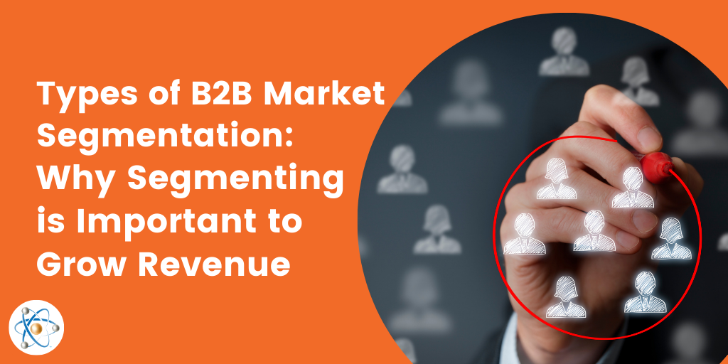 Types of B2B Market Segmentation: Why Segmenting Helps Grow Revenue